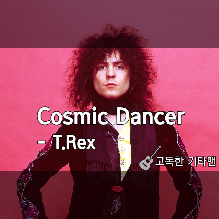 Cosmic Dancer(코스믹 댄서) - T.Rex(티렉스), 마크 볼란(Marc Bolan) - 영화 삽입곡 - 기타 코드 ...