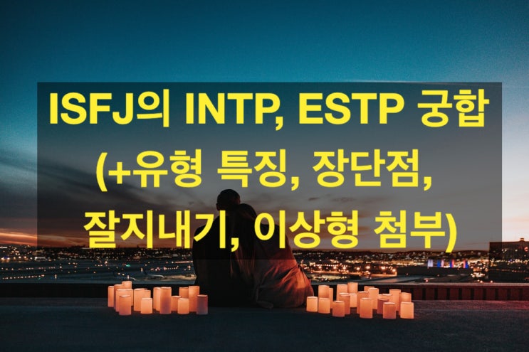 [MBTI연애] ISFJ의 INTP ESTP 궁합(+유형 특징, 장단점, 잘지내기, 이상형 첨부) : 네이버 블로그