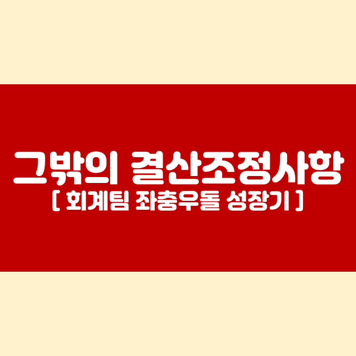 회계팀 좌충우돌 성장기 그 밖의 결산조정사항 네이버 블로그