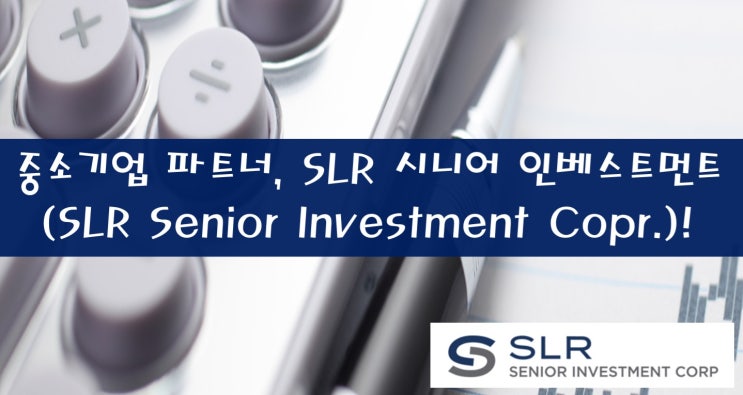 [미국 주식] 민간 중소기업 파트너, SLR 시니어 인베스트먼트 (SLR Senior Investment Corp.)! Feat ...