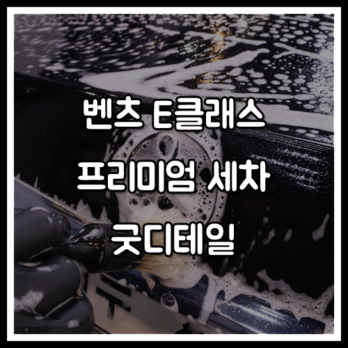 신림동 세차 벤츠 E클래스 디테일링 손세차 신림 세차 굿디테일 프리미엄 세차 네이버 블로그