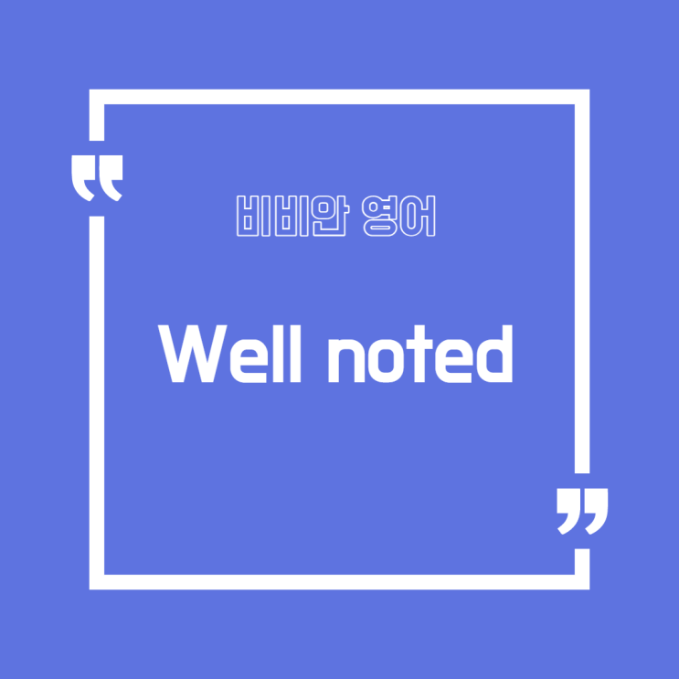 비즈니스 영어 이메일 표현: 잘 알겠습니다, 숙지했다, 이해했다를 상사한테 영어로 어떻게 쓸까? "Well noted with ...