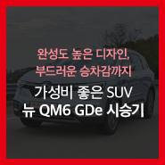 디자인, 승차감, 가성비까지 다 잡은 르노삼성 스테디셀러, 뉴 QM6 시승기 : 네이버 블로그