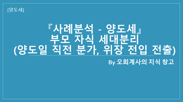 사례분석 양도세 부모 자식 세대분리 양도일 직전 분가 위장 전입 전출 By 부산 오 회계사세무사 네이버 블로그