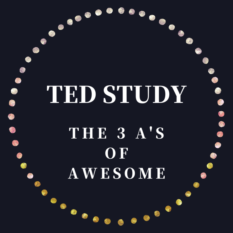 [Ted me, Help me] 테드 스터디 시작! The 3 A's of Awesome : 네이버 블로그