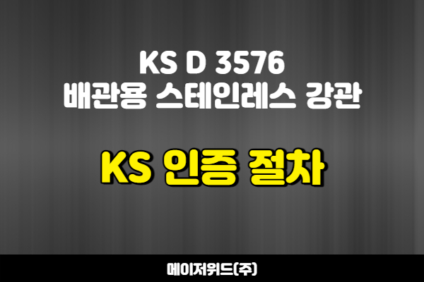 배관용 스테인레스 강관의 KS 인증 절차는?! (KS D 3576) : 네이버 블로그
