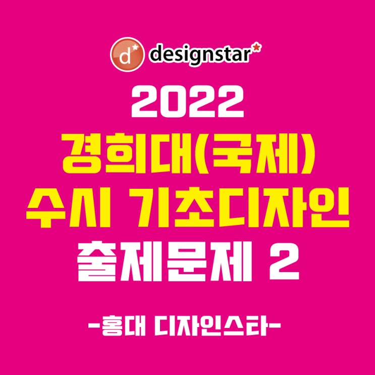2022학년 경희대경희대학교국제 미대입시 수시모집 디지털콘텐츠 기초조형디자인실기 출제 문제주제 네이버 블로그