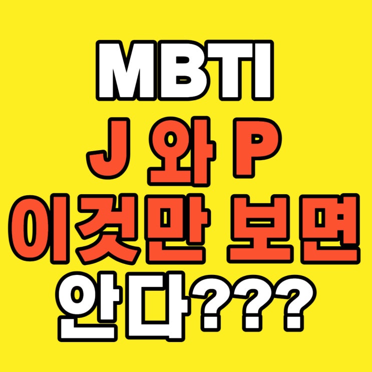 mbti j p 차이, 질문과 예시로 완벽이해 : 네이버 블로그