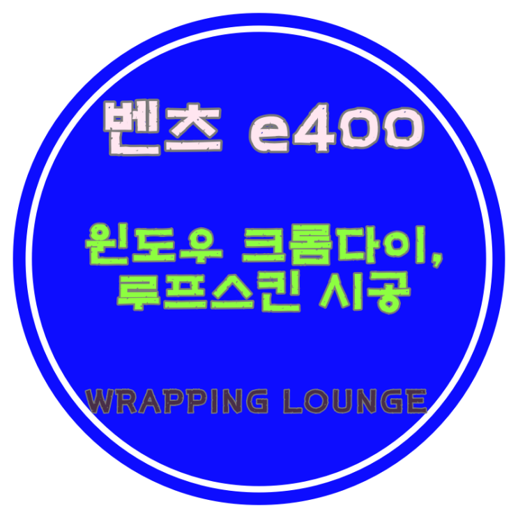 순천광양여수 랩핑 랩핑라운지 시공 이야기 벤츠 E400 윈도우 크롬 다이 루프스킨 시공 네이버 블로그