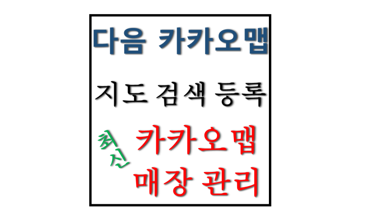 변경된 다음 지도 주소 등록 방법 카카오 맵 내 가게 및 사업체 등록 카카오 맵 매장관리 이용 방법 네이버 블로그