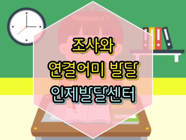 김해언어치료김해발달센터인제발달센터 조사와 연결어미 발달 네이버 블로그