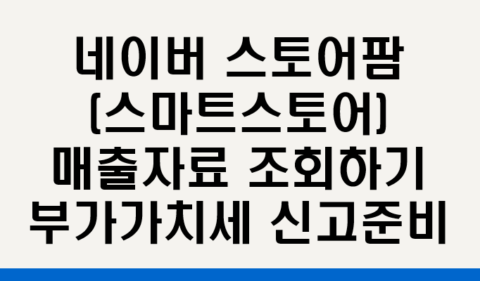 신사동 세무사 네이버 스토어팜스마트스토어 매출자료 조회하기 부가가치세 신고준비 네이버 블로그