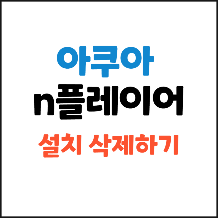 Aqua NPlayer (아쿠아 플레이어) 설치 및 삭제방법 인강필수 : 네이버 블로그