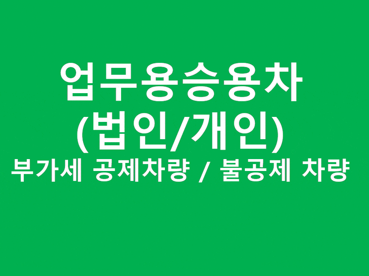 업무용승용차법인개인성실사업자일반사업자 비용처리방법 및 부가세공제가능차량 불공제차량 정리 네이버 블로그