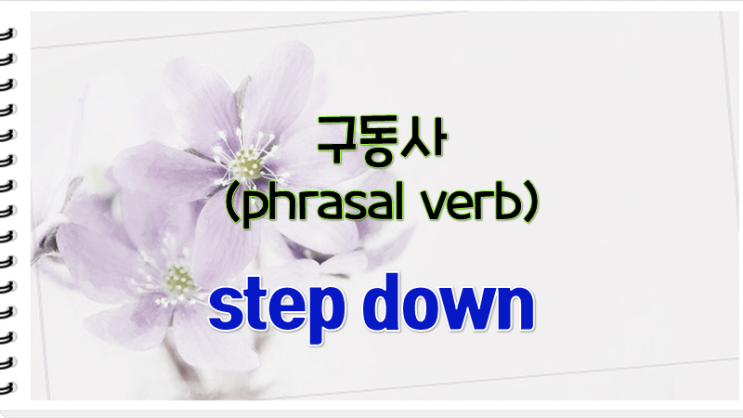 영어 구동사(Phrasal Verb) 완전정복 - step down : 네이버 블로그