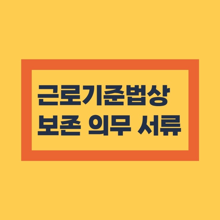 군포노무사 산본노무사 안양노무사 근로기준법상 보존하여야 하는 서류 정리 네이버 블로그
