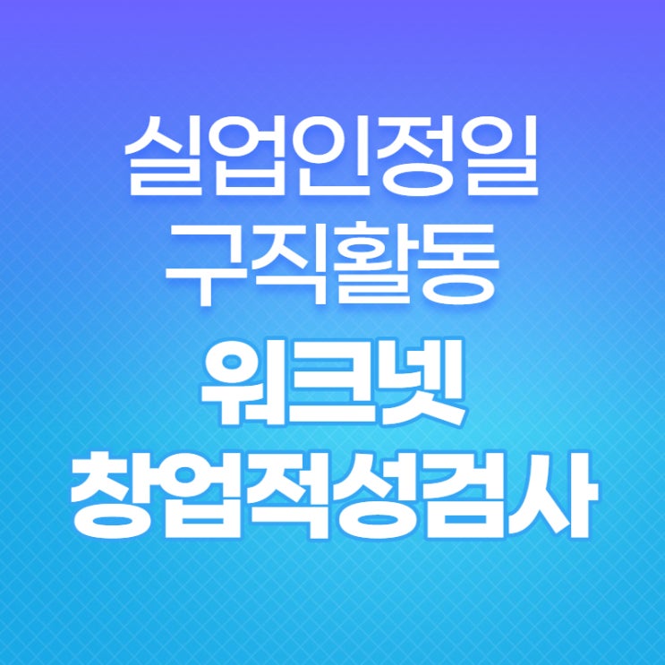 실업인정일 실업급여 구직활동 창업적성검사 네이버 블로그