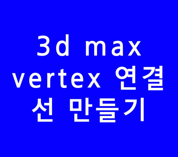3ds max 3d맥스 숨은기능 vertex연결 선만들기 : 네이버 블로그