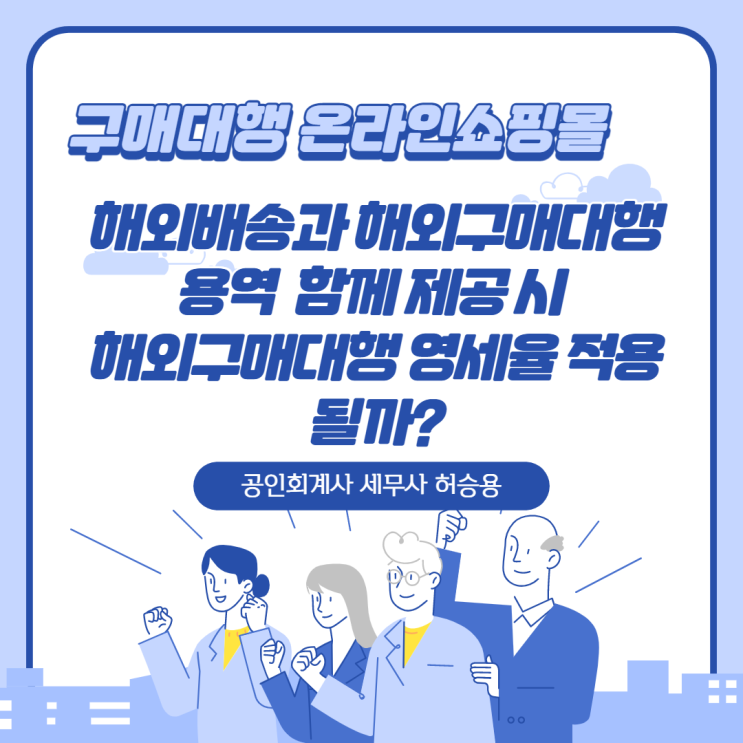 구매대행 세무사가 해외배송대행과 구매대행용역을 함께 제공하는 경우 구매대행 영세율 적용여부에 대해 알려드립니다 ~ 네이버 블로그