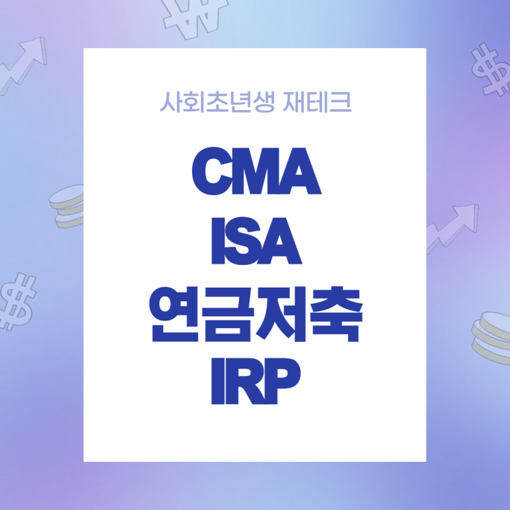 사회초년생 재태크 | CMA ISA 연금저축 IRP 차이 쉽게알려주기 : 네이버 블로그