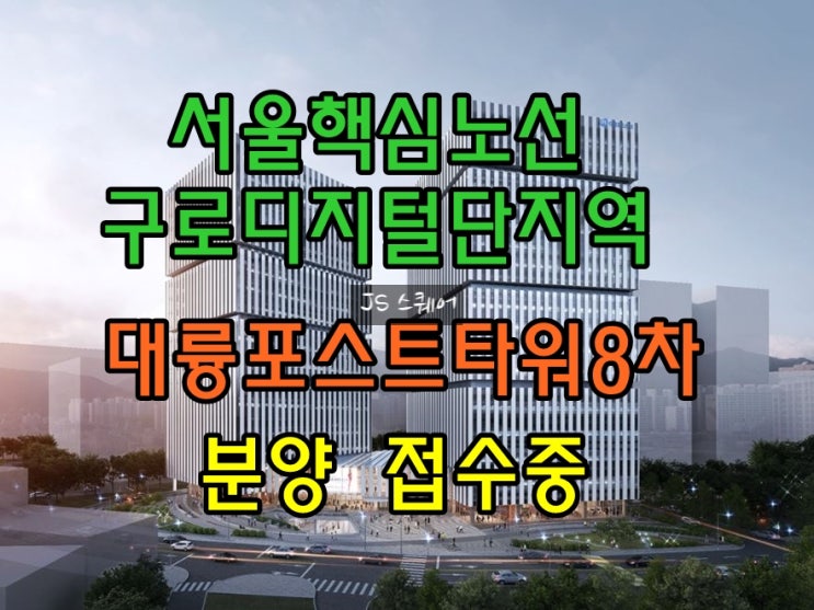 대륭포스트타워8차 구로만민중앙교회부지 구로디지털단지역 지식산업센터 분양 마지막기회 네이버 블로그