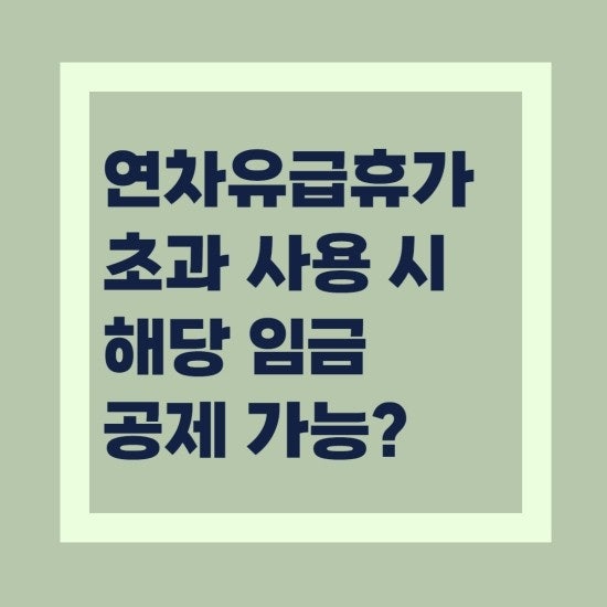 군포노무사 산본노무사 안양노무사 연차유급휴가 초과 사용 시 해당 임금을 공제할 수 있을까 네이버 블로그