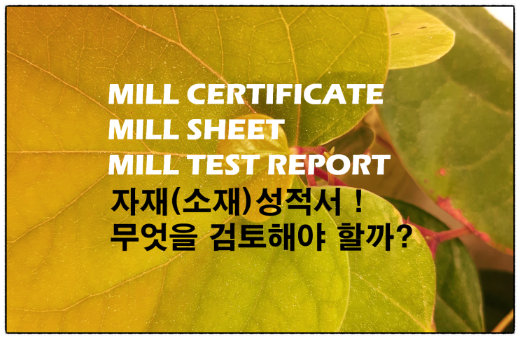 MILL CERTIFICATE (MILL SHEET) 자재(소재)성적서 ! 무엇을 검토해야 할까? : 네이버 블로그