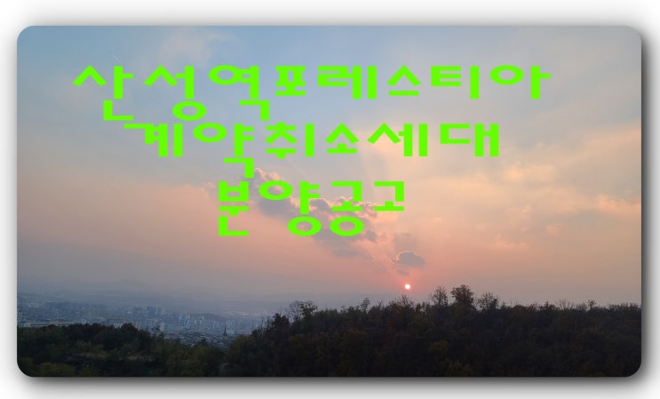 당첨만 되면 대박산성역포레스티아 계약취소주택 입주자모집공고 특별공급1세대일반공급2세대 네이버 블로그