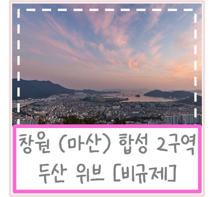 비규제 마산 합성2구역주택재개발 두산 위브 더 센트럴 청약일정은 분양가는 네이버 블로그