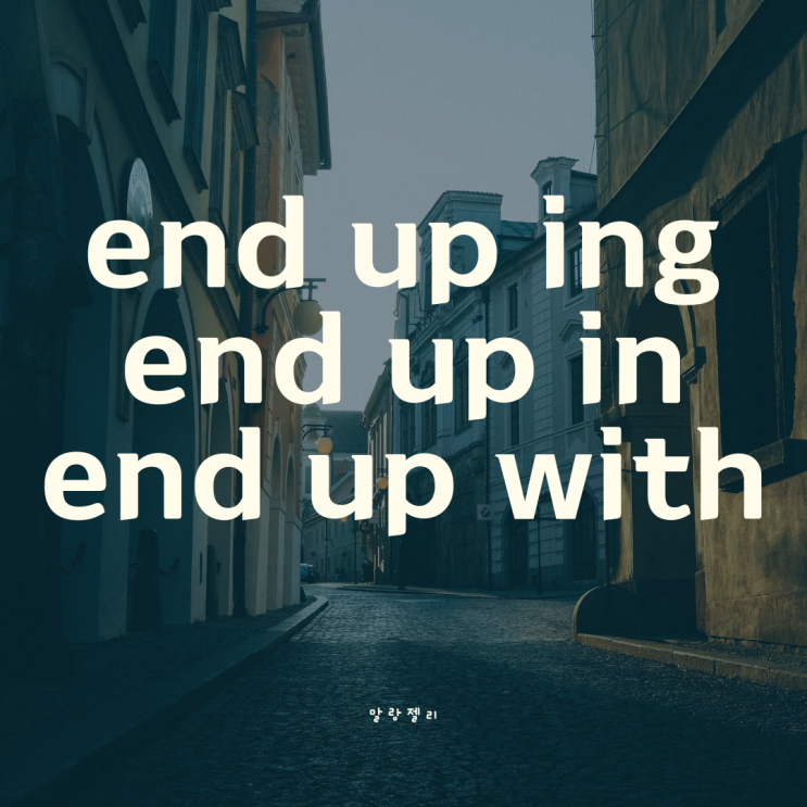 end up ing / in / with / as 이렇게 쓰세요 : 네이버 블로그