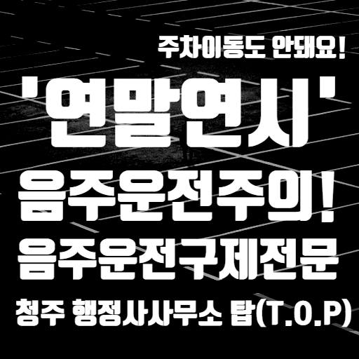 충북 청주 행정사 연말 모임 술자리 회식 음주운전 주의 주차이동 음주운전 운전면허 구제 전문 반성문 탄원서
