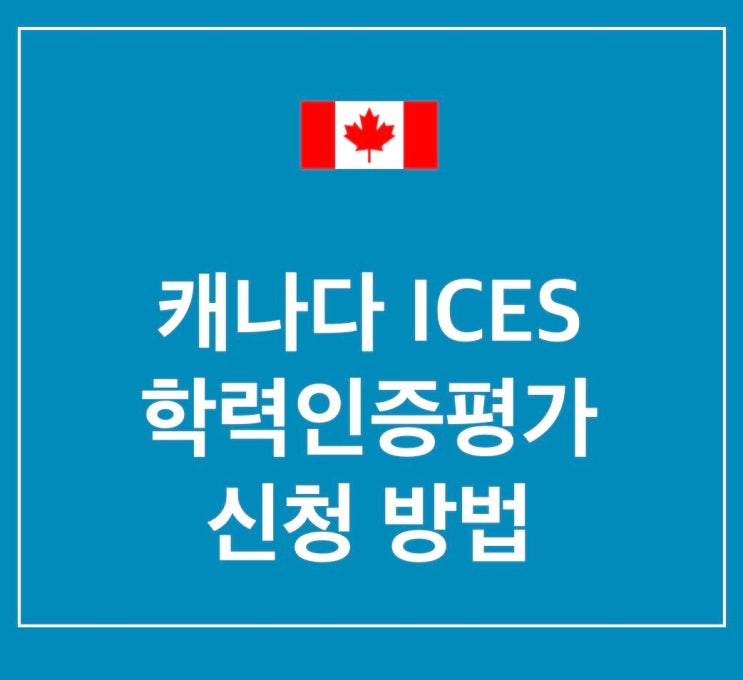 캐나다 ICES 학력인증평가(Credential Evaluation) 신청 방법/ 비용/ 소요기간 : 네이버 블로그
