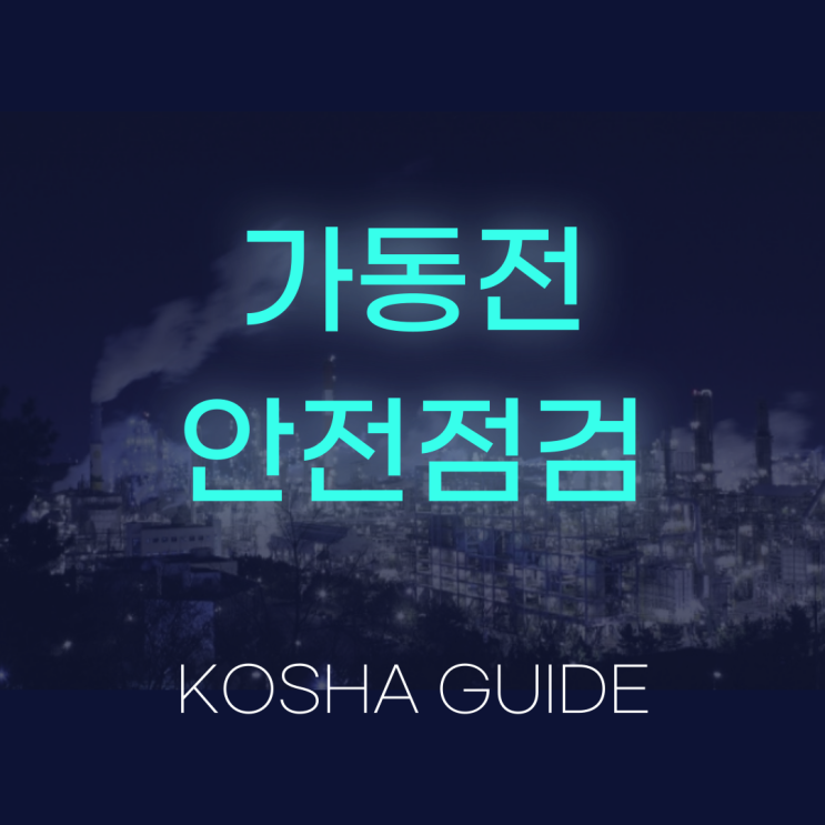 가동전 안전점검에 관한 기술지침(KOSHA GUIDE) - 2012.07 : 네이버 블로그