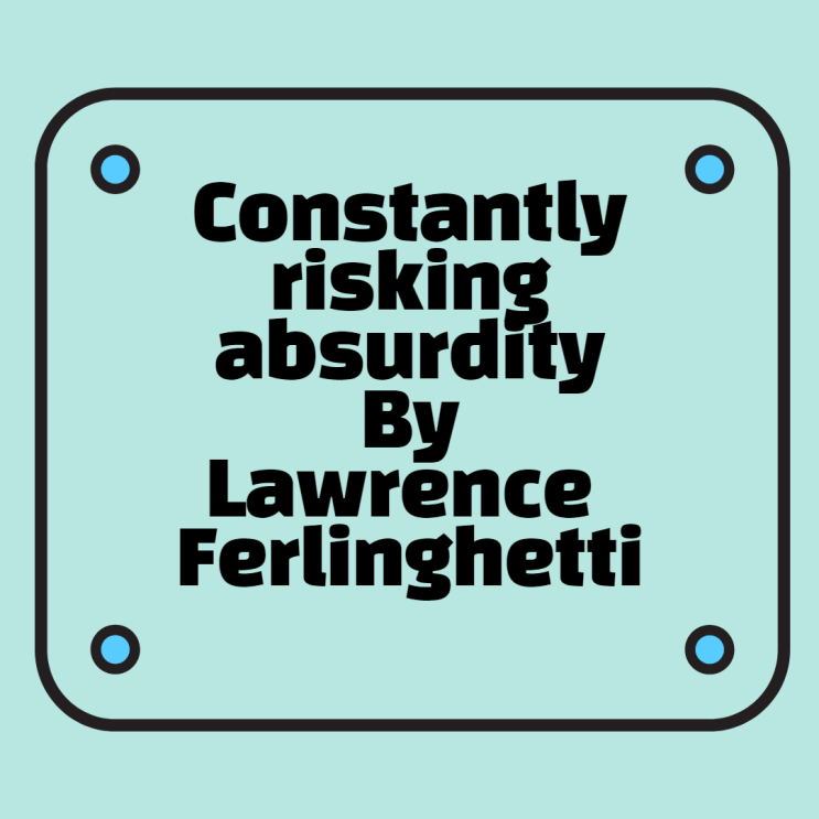 Constantly risking absurdity By Lawrence Ferlinghetti. 시를 쓴다는 것은 마치 줄을 ...