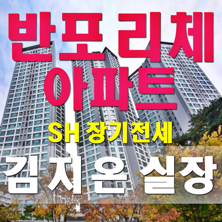 반포리체 아파트 전세 시세 반값이상 저렴한 SH 장기전세 특별공급 입주 - 서초구 반포동 : 네이버 블로그
