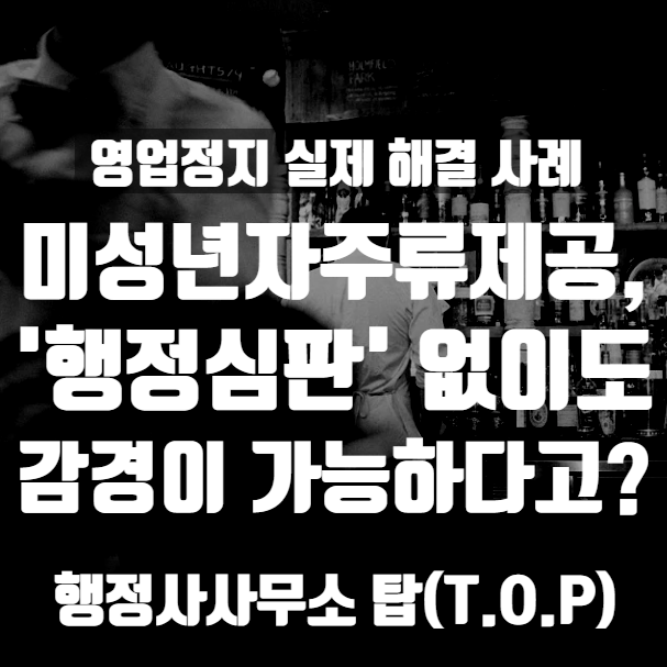 충북 청주 행정사 미성년자 주류제공 영업정지 행정심판 없이도 감경받는 방법이 있다고 실제해결사례 청주 및 충청권