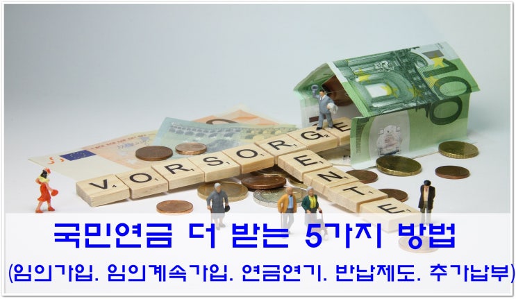 국민연금 더 받는 5가지 방법feat 임의가입 임의계속가입 연기연금 반납제도추가납부 네이버 블로그