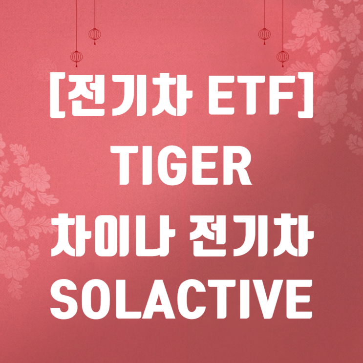 TIGER 차이나 전기차 SOLACTIVE : 네이버 블로그