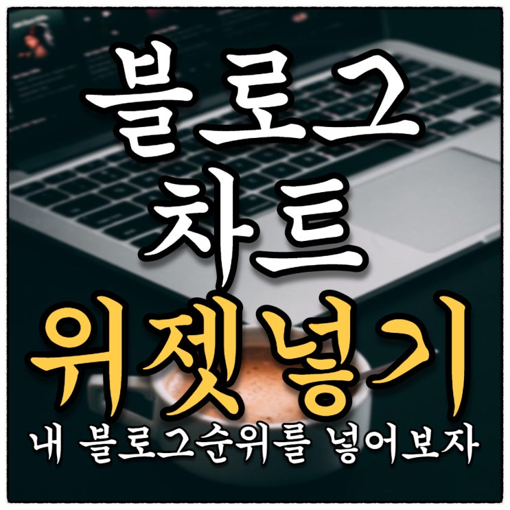 블로그차트 위젯 넣기 내 블로그순위를 한번 넣어보자 네이버 블로그