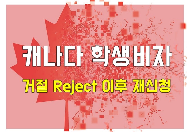 캐나다 학생비자 거절 이유와 재신청을 위한 조건 네이버 블로그