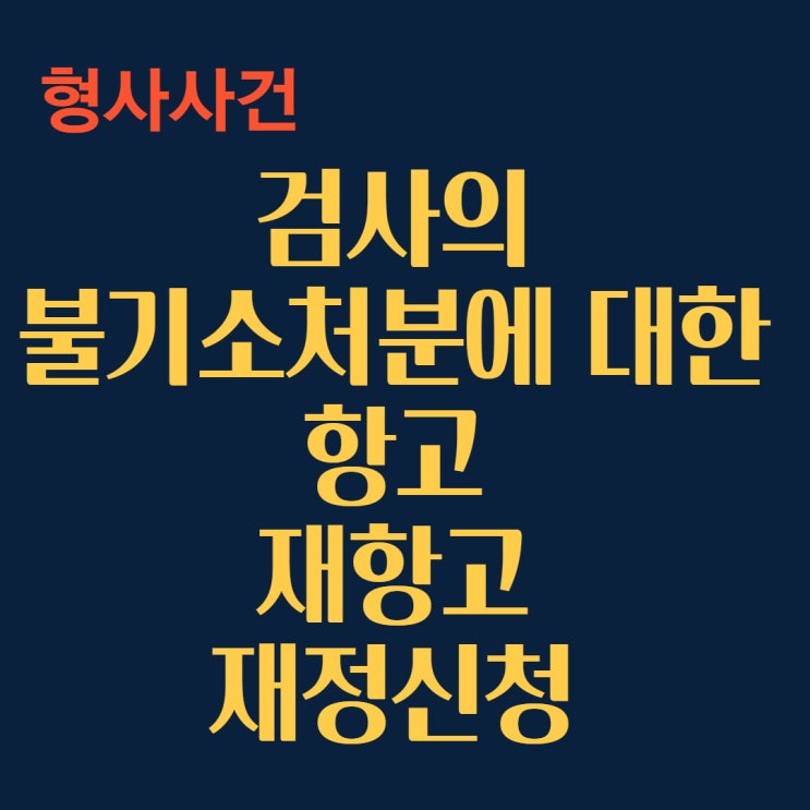 검사가 불기소처분을 한 경우 고소인이 항고 재항고 재정신청 등으로 불복하는 방법은 네이버 블로그