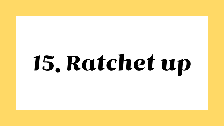 영어저금통 ::: 15. ratchet up 뜻 : 네이버 블로그
