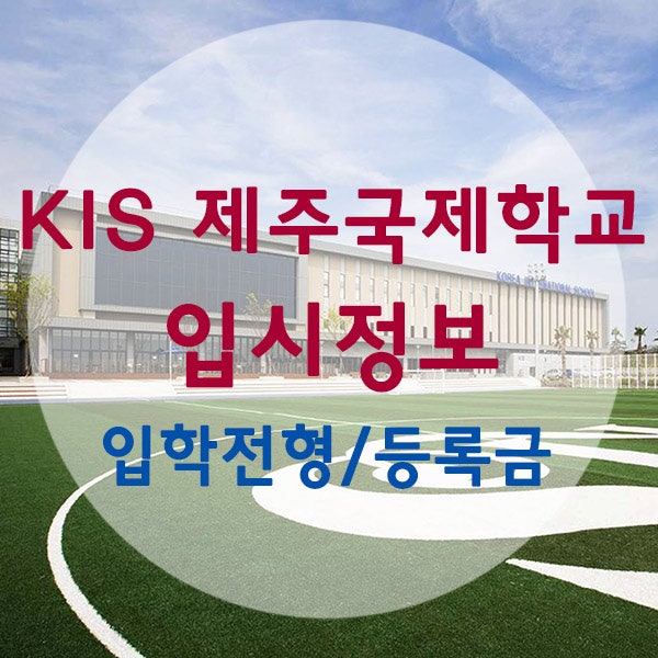 KIS 제주국제학교 - 한국국제학교 KIS High School 입시정보 / 입학시험, 학비, 등록금, MAP Test 맵 ...