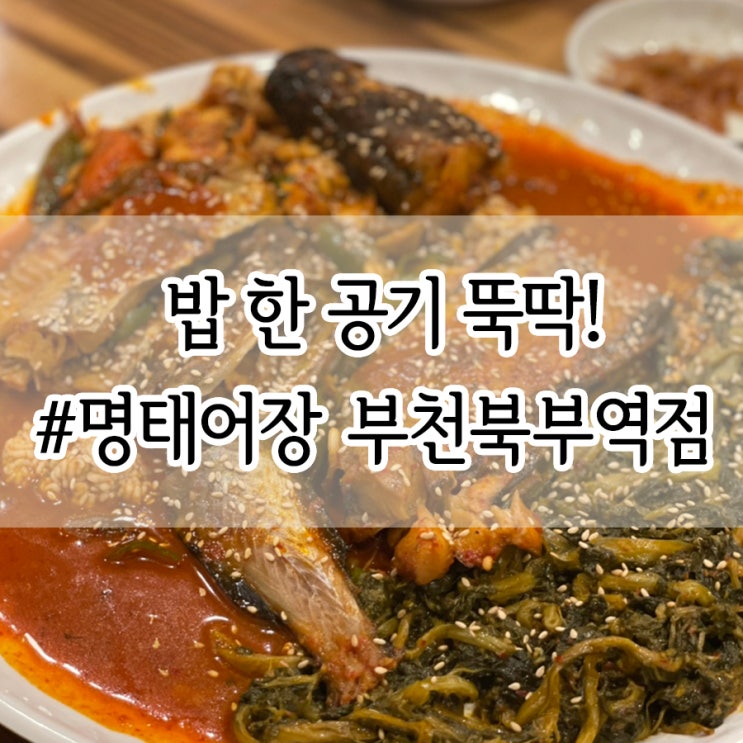 밥 한공기 뚝딱하는 부천심곡동맛집 명태어장💚 부천맛집 부천역맛집 부천대맛집 부천맛집추천 네이버 블로그