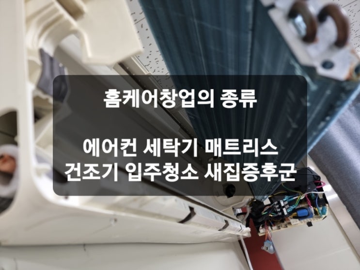 홈케어창업의 종류 Feat 에어컨 세탁기 매트리스 건조기 입주청소 새집증후군 줄눈 교육업체 1인 무점포 소자본 네이버 블로그