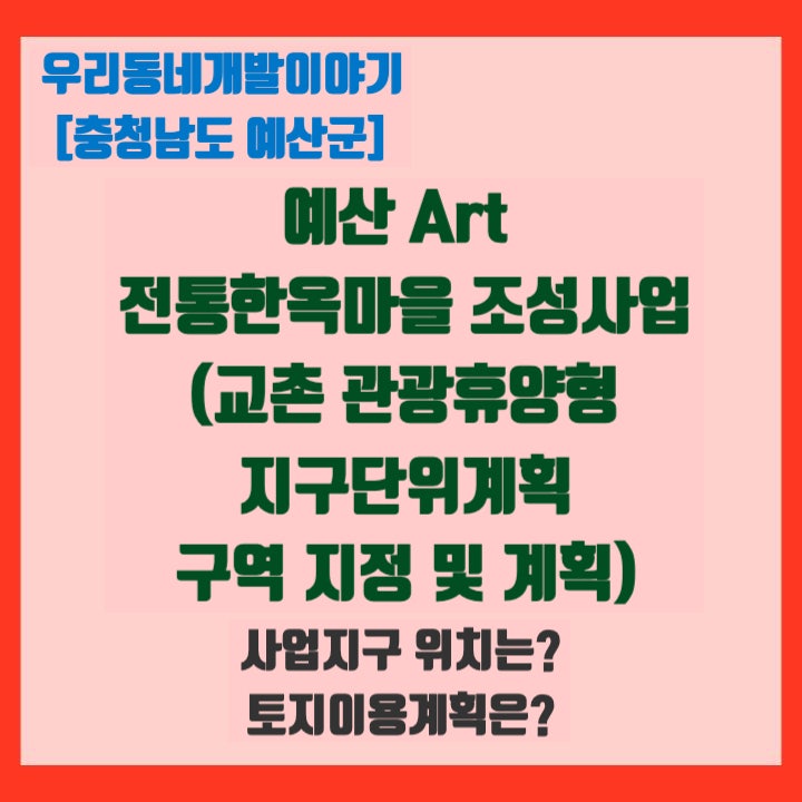 예산 Art 전통한옥마을 조성사업교촌 관광휴양형 지구단위계획 구역 지정 및 계획 충청남도 예산군 우리동네개발이야기