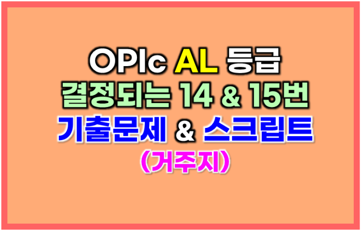 OPIc 오픽 AL 등급이 결정되는 14번과 15번 기출문제와 답변 스크립트입니다! (ft. 난이도 5~6단계) : 네이버 블로그