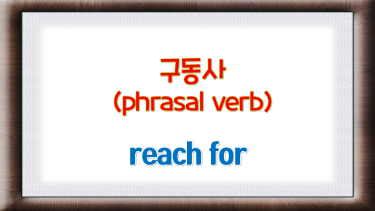 영어 구동사(Phrasal Verb) 완전정복 - reach for : 네이버 블로그