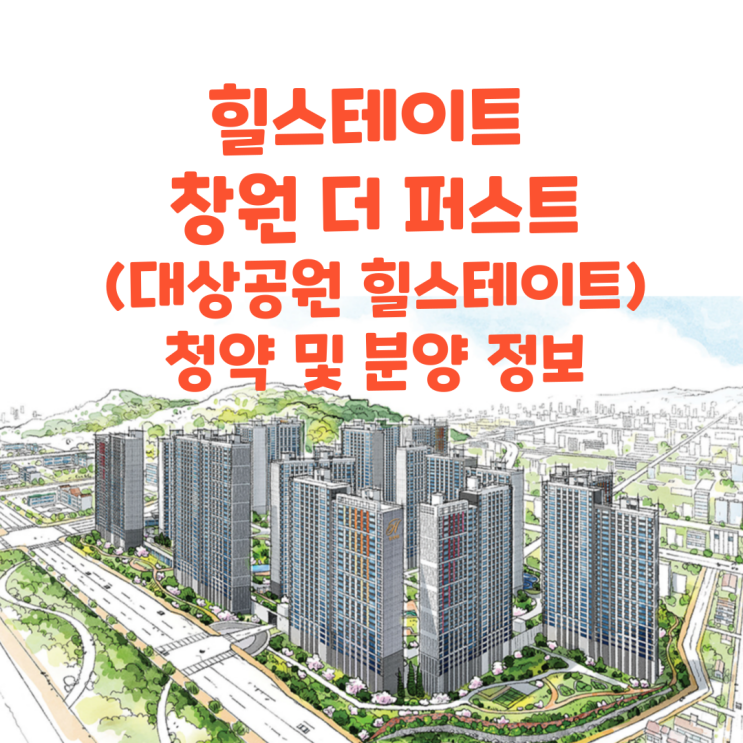 창원 대상공원 힐스테이트힐스테이트 창원 더 퍼스트 청약 및 분양 정보 견본주택모델하우스 위치 정보 네이버 블로그