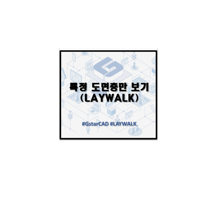 GstarCAD - 특정 도면층만 보기(LAYWALK) : 네이버 블로그
